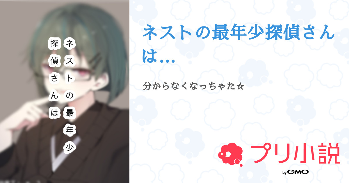 ネストの最年少探偵さんは 全4話 【連載中】（みぃさんの夢小説） 無料スマホ夢小説ならプリ小説 Bygmo